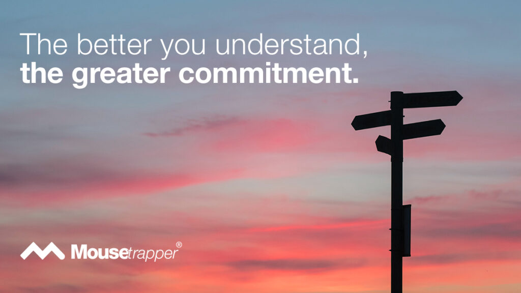 The better you understand, the greater commitment. - Mousetrapper